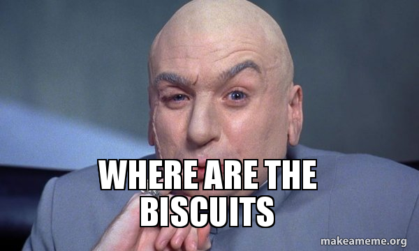 WHERE ARE THE BISCUITS - You Complete Me Meme Generator