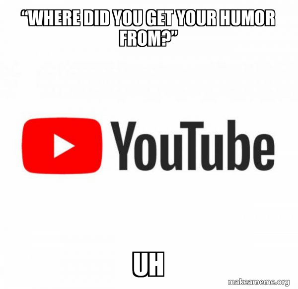 “Where did you get your humor from?” Uh - YouTube Meme Generator