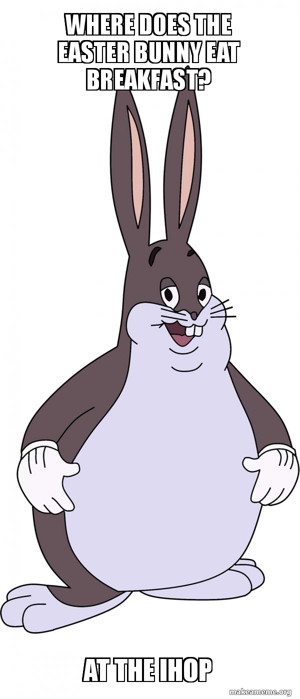Where does the easter bunny eat breakfast? At the iHOP - Chungus Meme ...