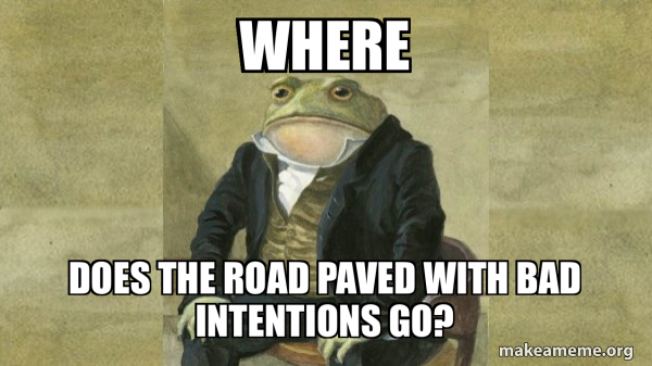 Where does the road paved with bad intentions go? - Colonel Toad Meme ...