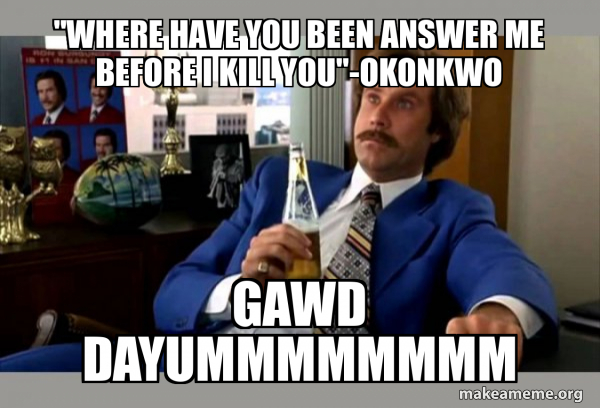 "where have you been answer me before I kill you"-OKonkwo GAWD ...