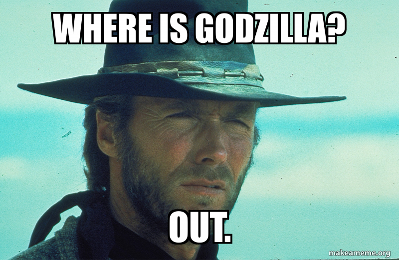 Where is godzilla? Out. Meme Generator