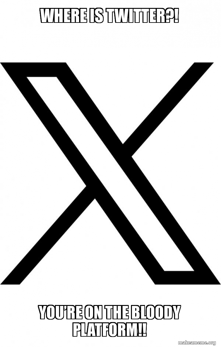 WHERE IS TWITTER?! YOU’RE ON THE BLOODY PLATFORM!! - x Meme Generator