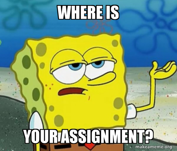 WHERE IS YOUR ASSIGNMENT? - Tough SpongeBob Meme Generator
