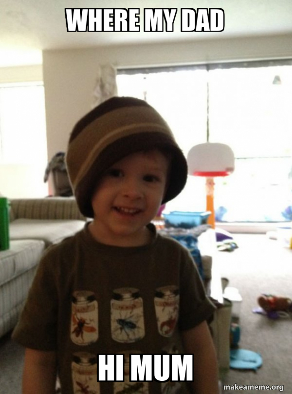 WHERE MY DAD HI MUM - Scumbag Toddler Meme Generator