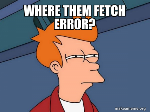 Where them fetch error? - Futurama Fry Meme Generator