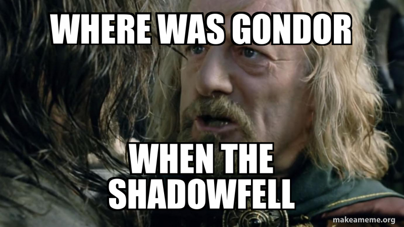WHERE WAS GONDOR WHEN THE SHADOWFELL Meme Generator