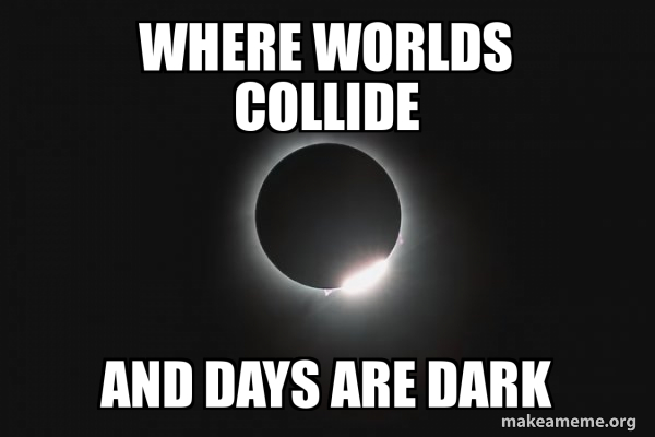where worlds collide and days are dark - Eclipse Meme Generator