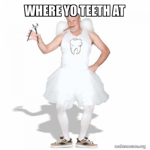 where yo teeth at - Tooth Fairy Meme Generator