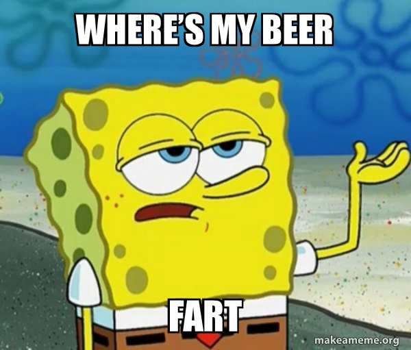 Whereâ€™s my beer Fart - Tough SpongeBob Meme Generator