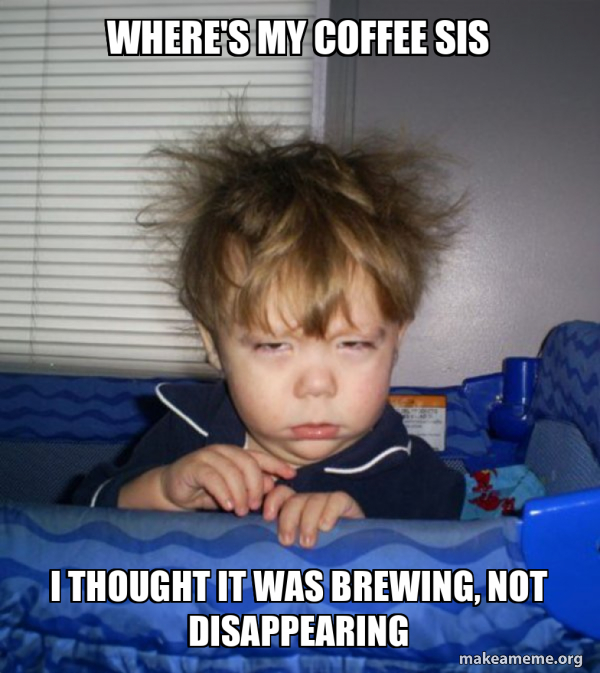 Where's my coffee sis I thought it was brewing, not disappearing ...