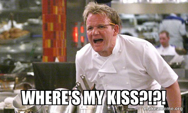 where's my kiss?!?! - Gordon Ramsay Hell's Kitchen Meme Generator