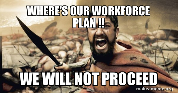 Where's our Workforce Plan !! We will not proceed - The 300 Meme Generator