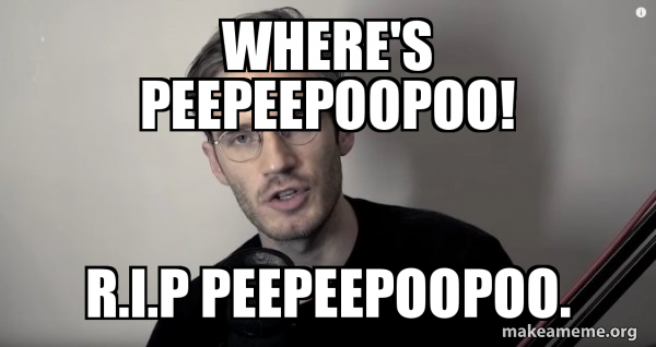 where's peepeepoopoo! R.I.P peepeepoopoo. - Pewdiepie Meme Generator