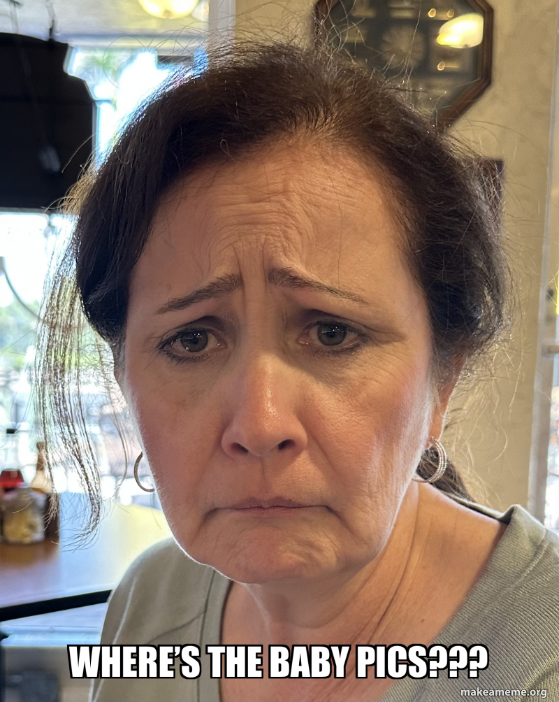 Where’s the baby pics??? Meme Generator