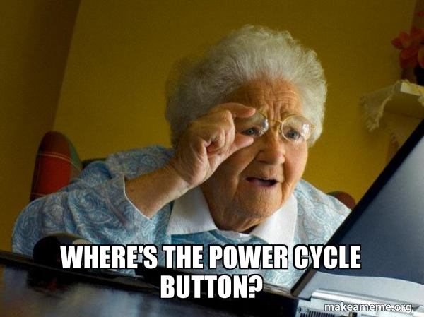 Where's the power cycle button? - Internet Grandma Meme Generator