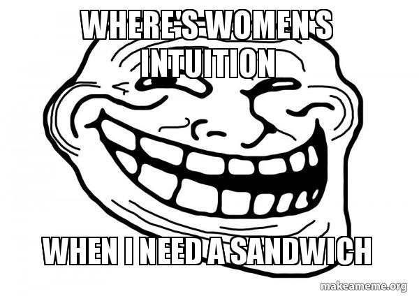 Where's women's intuition when i need a sandwich - Trollface Meme Generator
