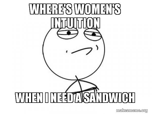 Where's women's intuition when i need a sandwich - Challenge Acccepted ...