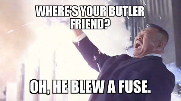 where's your butler friend? oh, he blew a fuse. Meme Generator