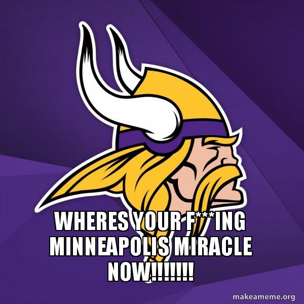 WHERES YOUR F***ING MINNEAPOLIS MIRACLE NOW!!!!!!! - Minnesota Vikings ...