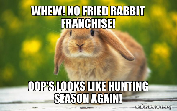 Whew! No fried rabbit franchise! OOP'S Looks like hunting season again ...