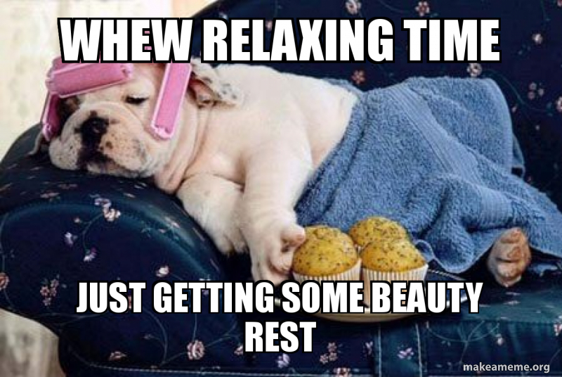 Whew relaxing time Just getting some beauty rest Meme Generator