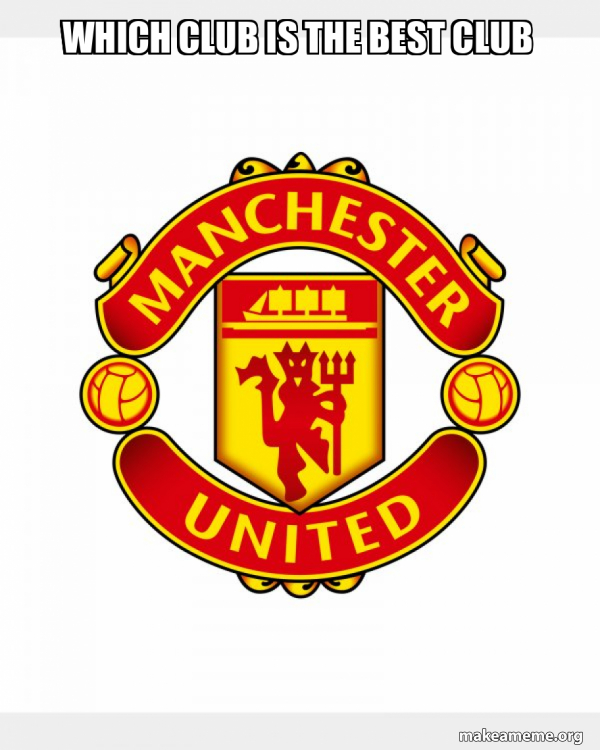 Which club is the best club - Manchester United Meme Generator