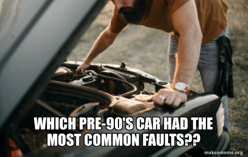 Which pre-90's car had the most common faults?? Meme Generator