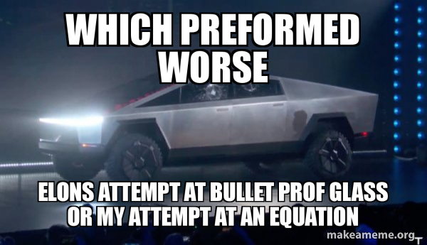 which preformed worse elons attempt at bullet prof glass or my attempt ...