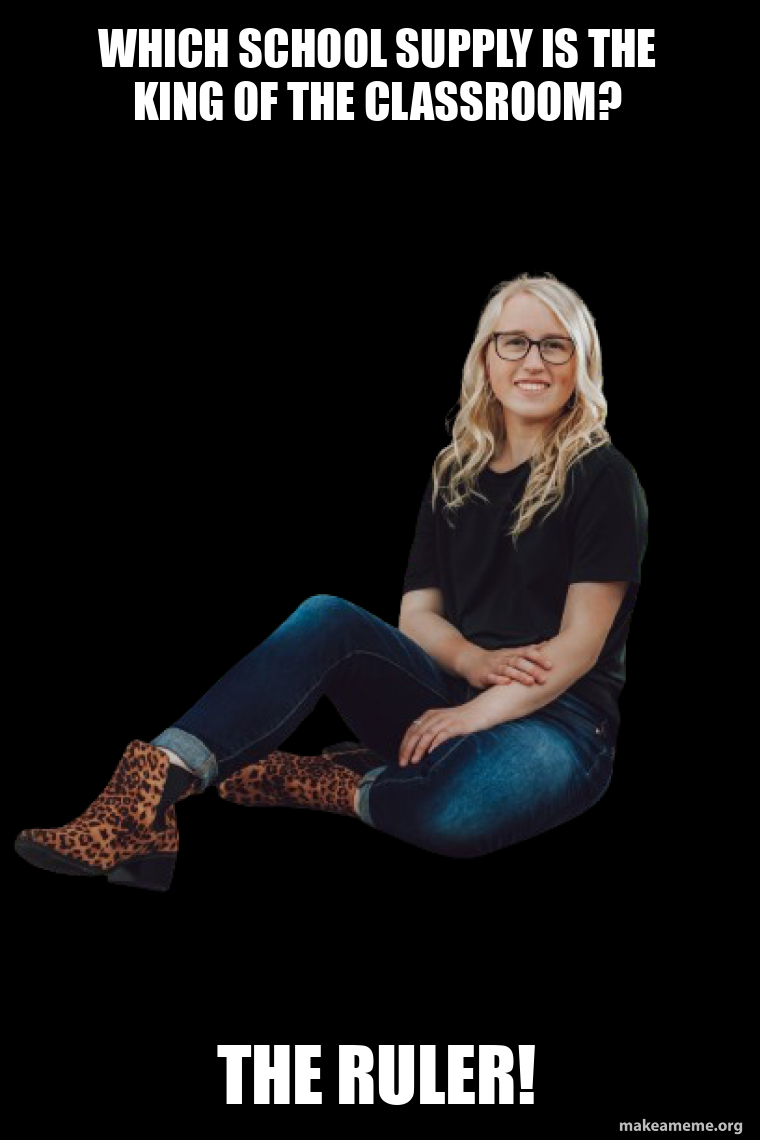 Which school supply is the king of the classroom? The ruler! Meme Generator