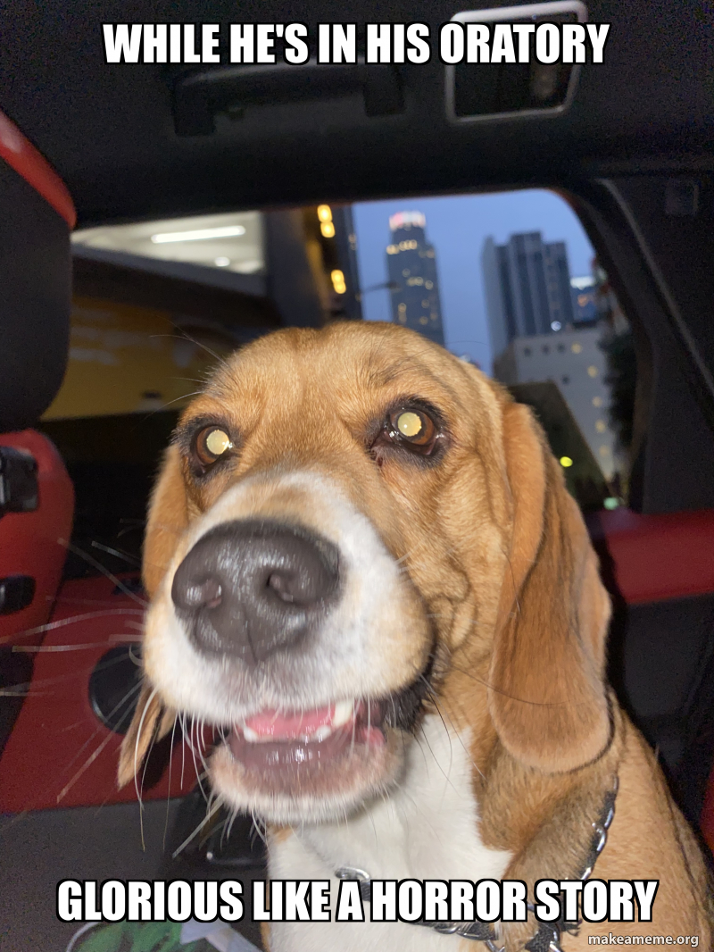 While he's in his oratory Glorious like a horror story Meme Generator