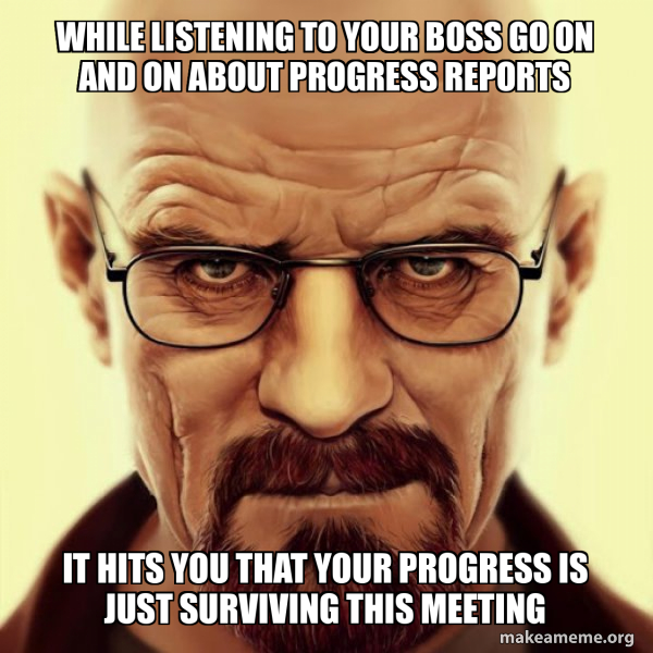 While listening to your boss go on and on about progress reports It ...