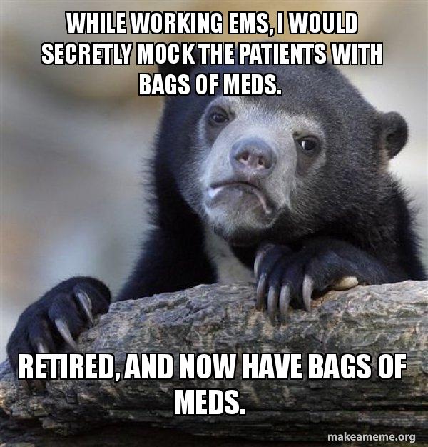 While working EMS, I would secretly mock the patients with bags of meds ...