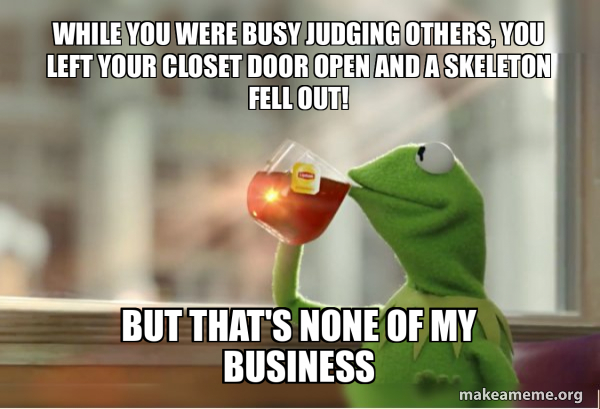 while you were busy judging others, you left your closet door open and ...
