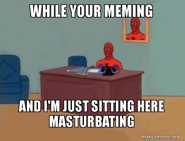 While Your meming And I'm just sitting here masturbating - Spiderman ...