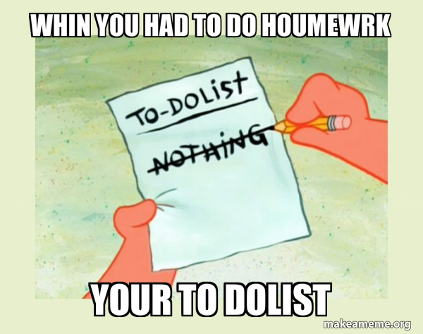 whin you had to do houmewrk your to dolist - To Do List - Nothing Meme ...