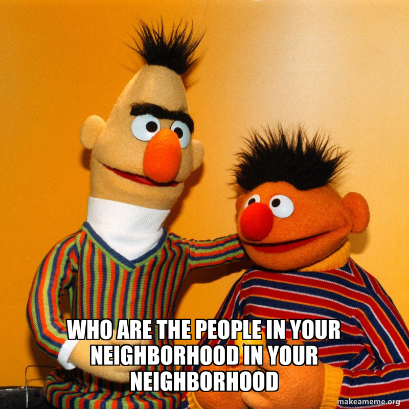 WHO ARE THE PEOPLE IN YOUR NEIGHBORHOOD IN YOUR NEIGHBORHOOD Meme Generator