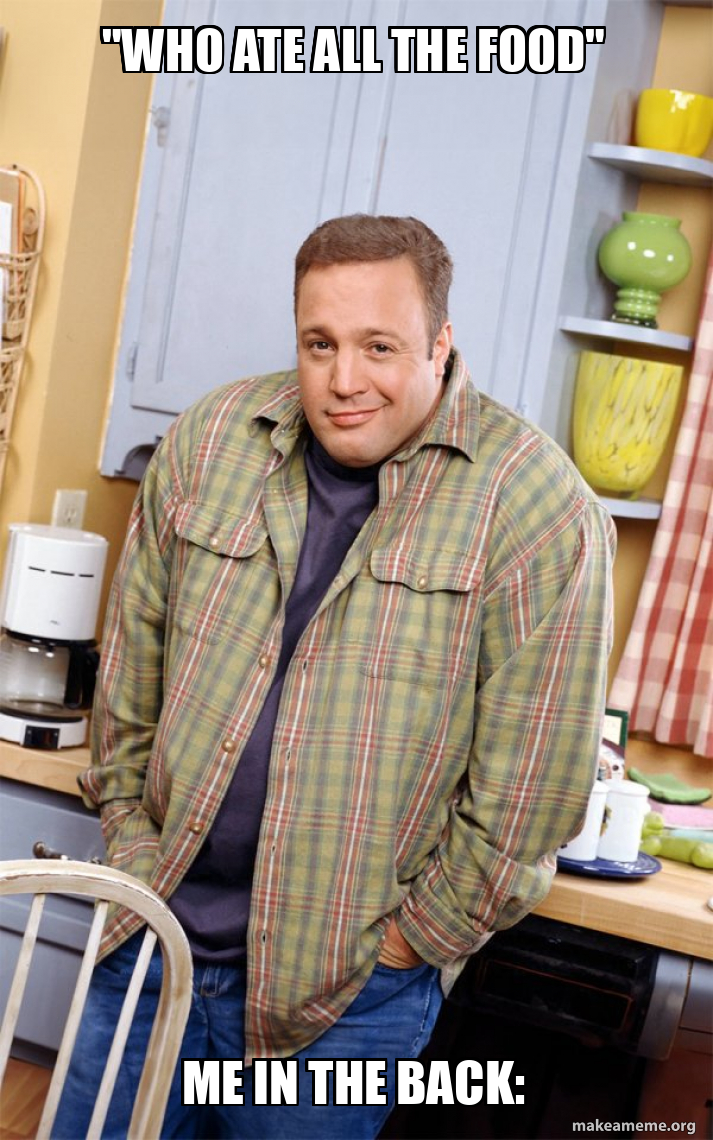 "who ate all the food" me in the back: - Kevin James Meme Generator
