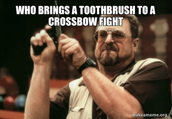 Who brings a toothbrush to a crossbow fight - Am I the only one Meme ...