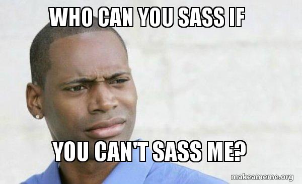 Who Can You Sass if You Can't Sass Me? - Confused Black Man Meme Generator