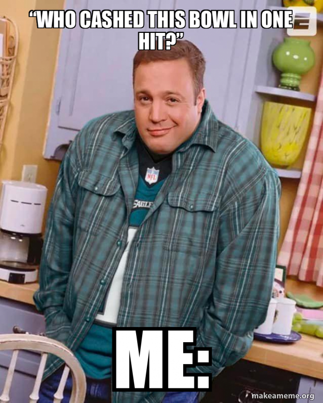 “Who cashed this bowl in one hit?” Me: Meme Generator