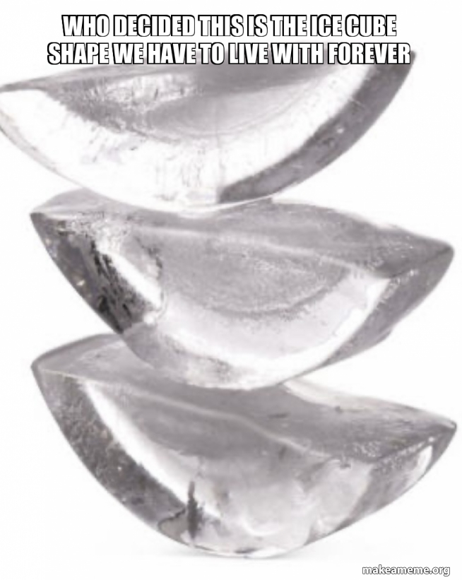 WHO DECIDED THIS IS THE ICE CUBE SHApE WE HAVE TO LIVE WITH FOREVER ...