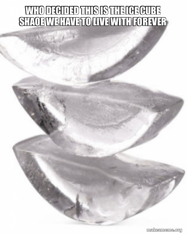 WHO DECIDED THIS IS THE ICE CUBE SHAOE WE HAVE TO LIVE WITH FOREVER ...
