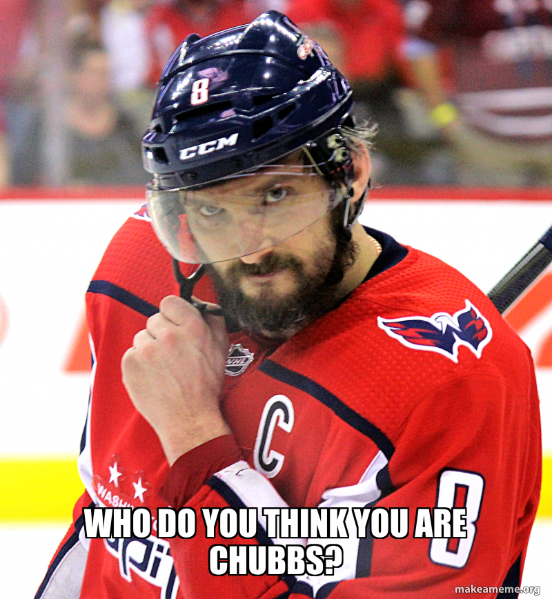 Who do you think you are chubbs? Meme Generator