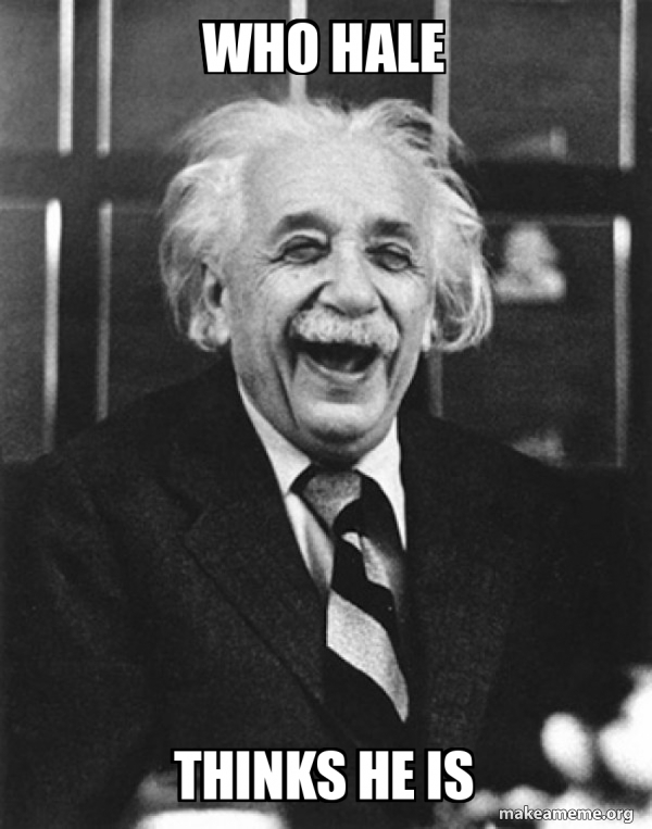 who hale thinks he is - Laughing Albert Einstein Meme Generator