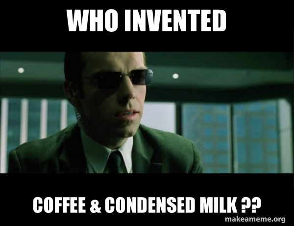 WHO INVENTED COFFEE & CONDENSED MILK ?? - Agent Smith from the Matrix ...