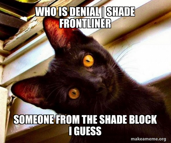 WHO IS DENIAL | SHADE FRONTLINER SOMEONE FROM THE SHADE BLOCK I GUESS ...