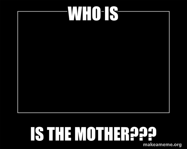 who is is the mother??? - Motivational Meme Meme Generator