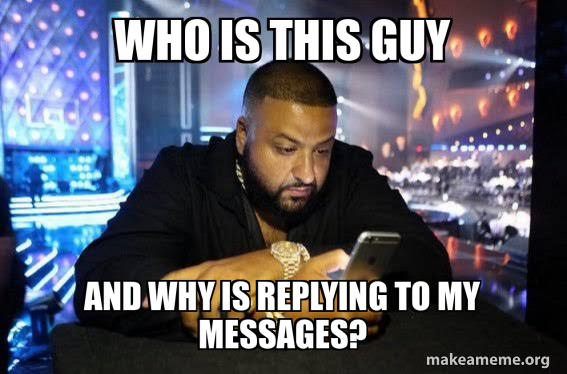 Who is this guy And why is replying to my messages? Meme Generator