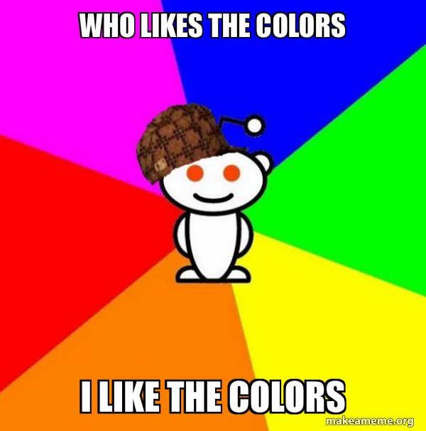 who likes the colors i like the colors - Scumbag Redditor Meme Generator